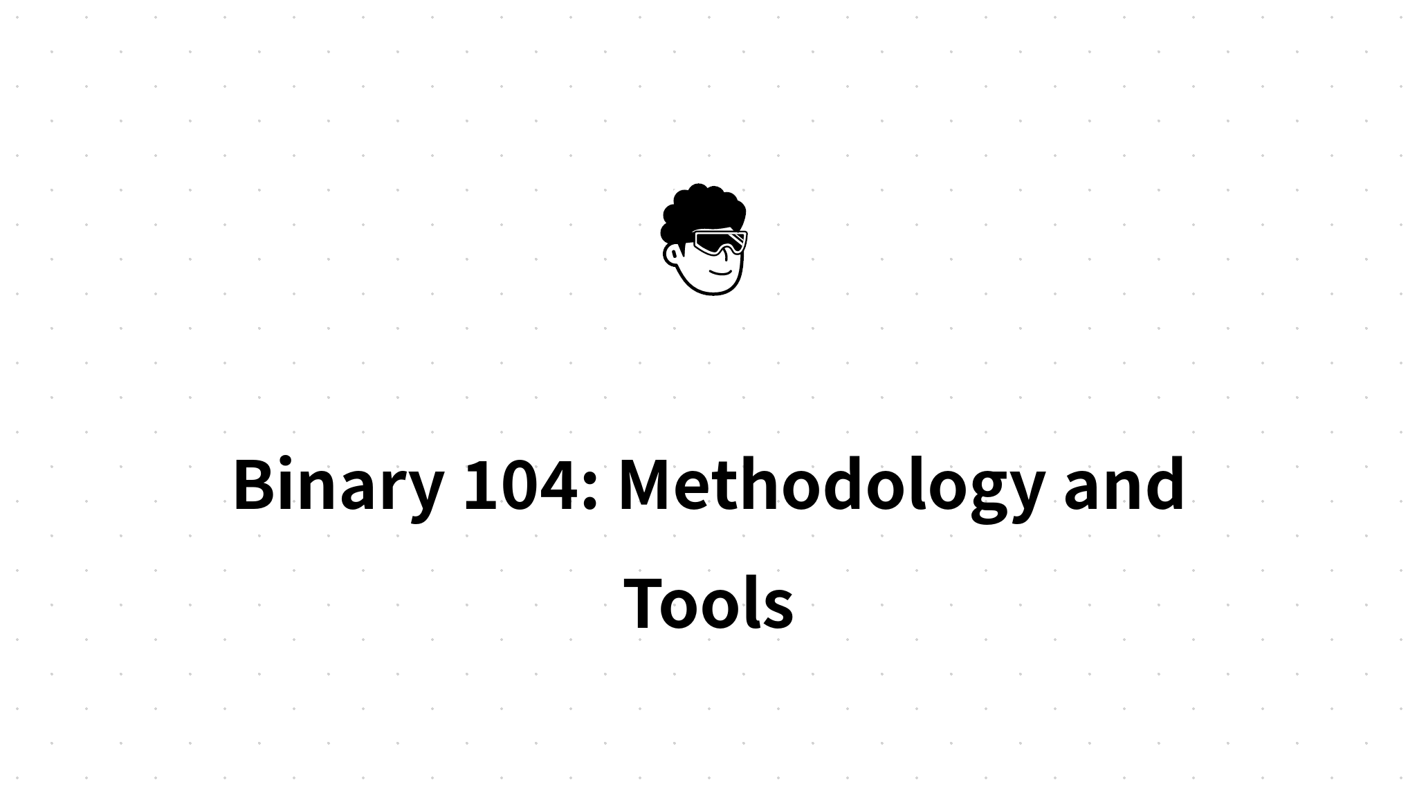 Binary 104: Methodology and Tools
