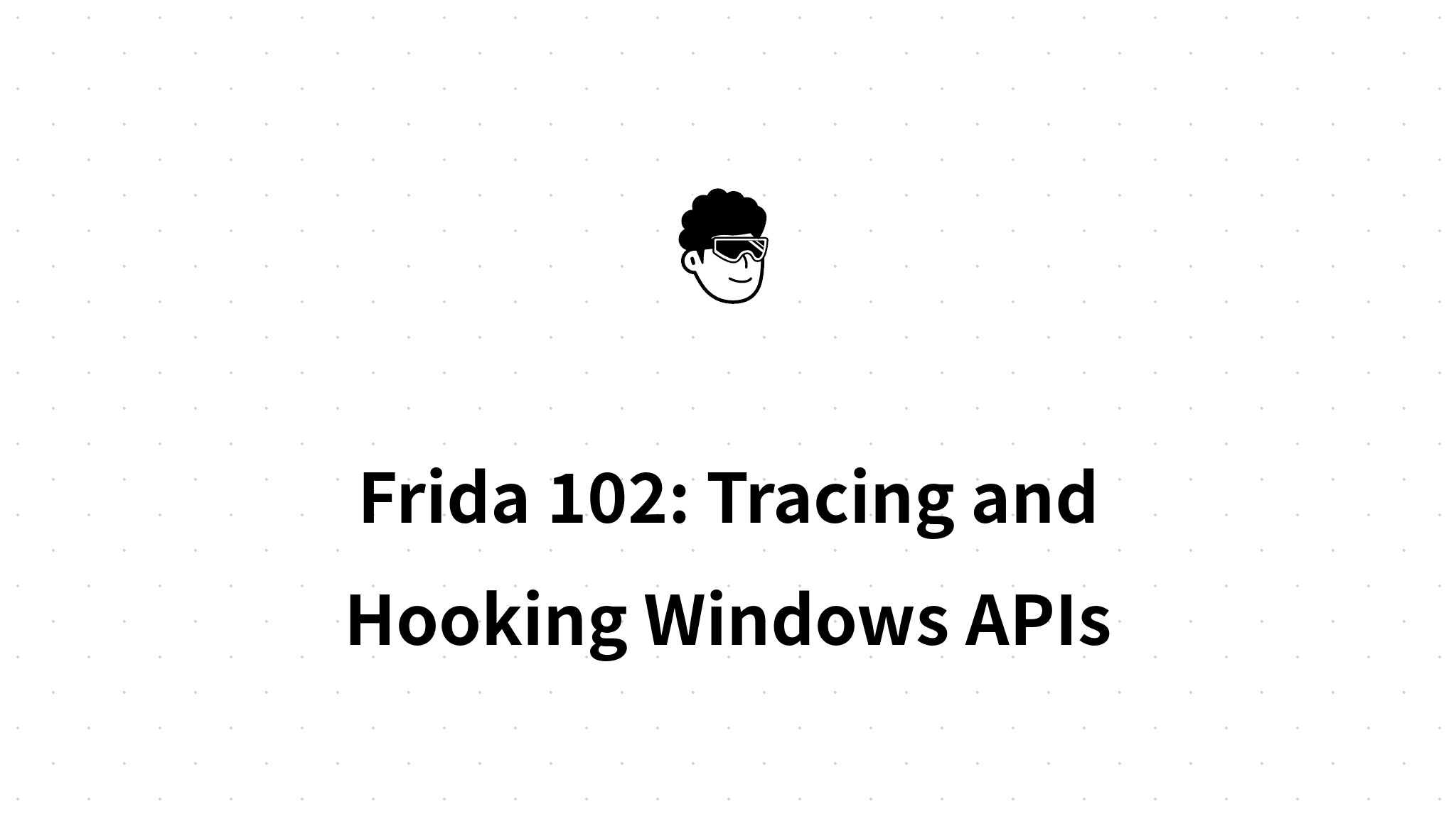 Frida 102: Tracing and Hooking Windows APIs